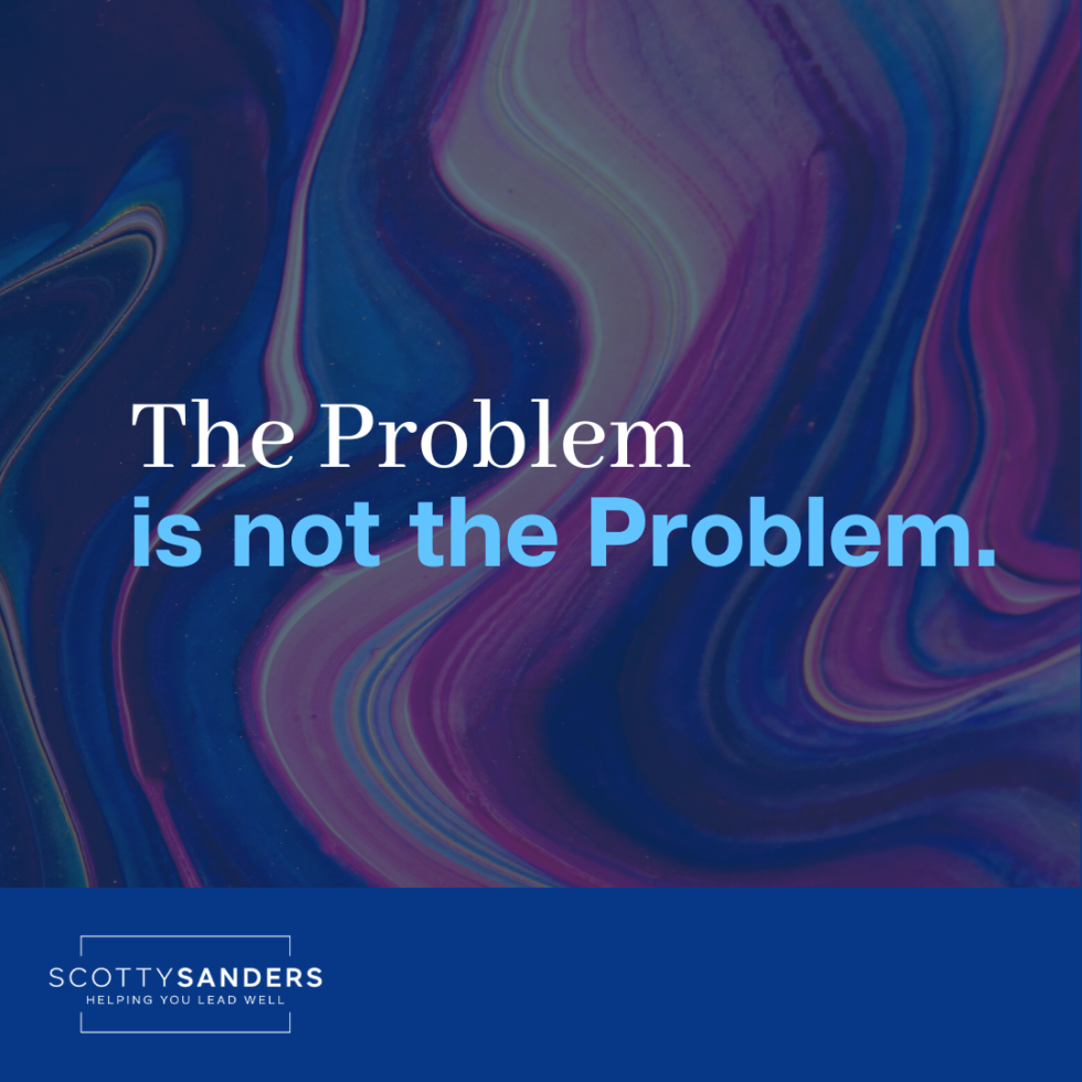 The Problem is not the Problem - Scotty Sanders