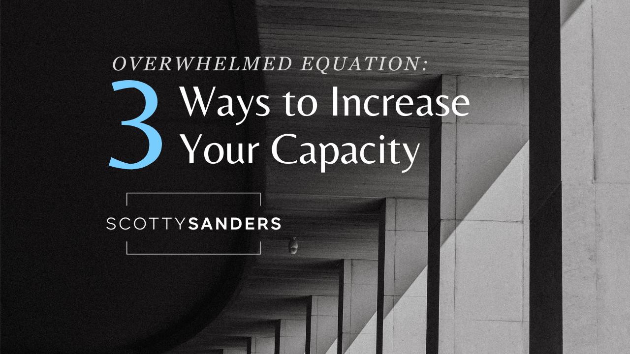 Overwhelmed Equation: Three Ways to Increase Your Capacity - Scotty Sanders